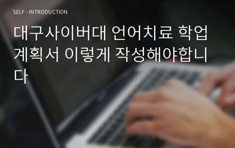 대구사이버대 언어치료 학업계획서 이렇게 작성해야합니다 자기소개서