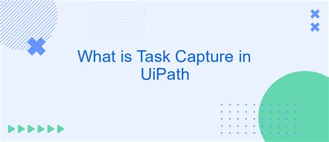 What Is Task Capture In Uipath Savemyleads