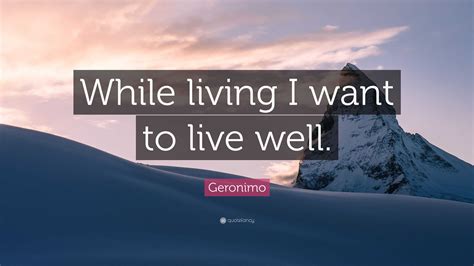 Geronimo Quote While Living I Want To Live Well”