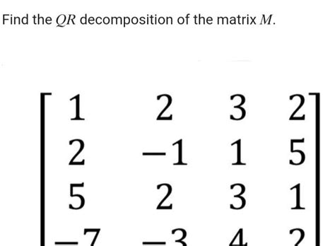 Answered Find The Qr Decomposition Of The Matrix M 1 25 7 2 3 21 1 3 Kunduz