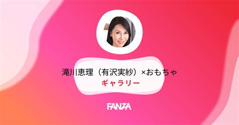 滝川恵理（有沢実紗）×おもちゃのエロ動画（avdvd無料動画）・オススメ作品まとめ Fanzaみんなのオススメ