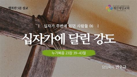 행복한 5분 설교 십자가 주변에 있던 사람들 06십자가에 달린 강도 눅 2339~43 권오규 담임목사 Youtube