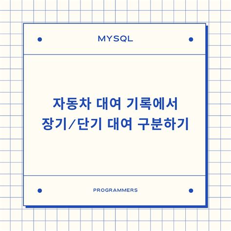 Mysqlprogrammers 자동차 대여 기록에서 장기단기 대여 구분하기 — Oneul