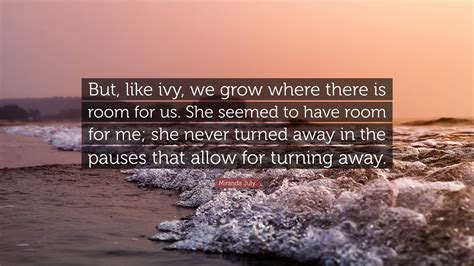 Miranda July Quote But Like Ivy We Grow Where There Is Room For Us