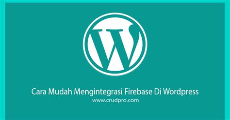 Cara Mudah Mengintegrasi Firebase Di Wordpress Crudpro