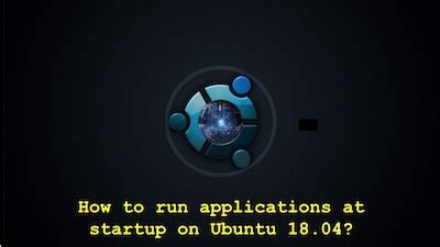 How To Run Applications At Startup On Ubuntu 18 04