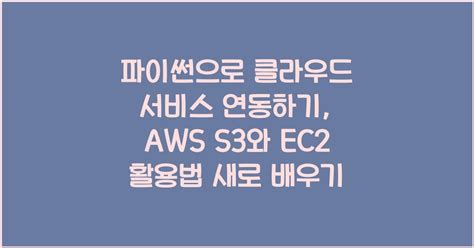 파이썬으로 클라우드 서비스 연동하기 Aws S3와 Ec2 활용법 새로 배우기 파이썬으로 클라우드 서비스 연동하기 Aws S3와 Ec2 활용법 새로 배우기