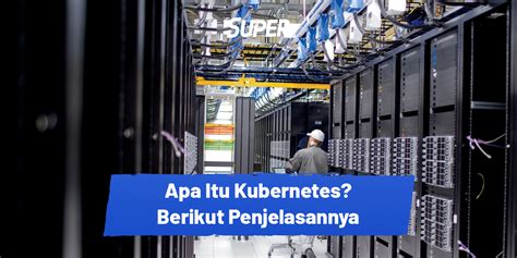 Apa Itu Kubernetes Arti Fungsi Keunggulan And Cara Kerjanya