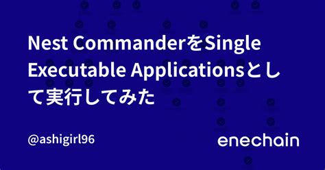 Nest Commanderをsingle Executable Applicationsとして実行してみた Enechain Tech Blog