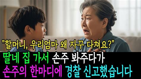 할머니 우리 엄마 왜 자꾸 다쳐요 딸네집 가서 손주 봐주다가 손주의 한마디에 경찰 신고했습니다 Youtube