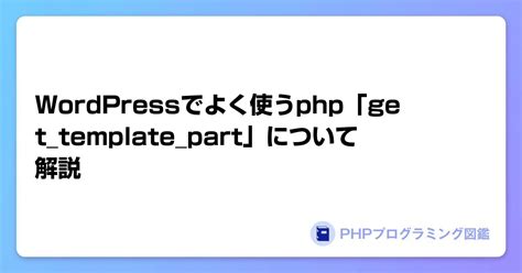 Wordpressでよく使うphp「gettemplatepart」について解説 Phpプログラミング図鑑