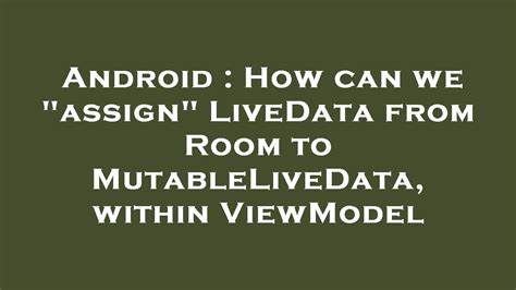 Android How Can We Assign Livedata From Room To Mutablelivedata Within Viewmodel Youtube