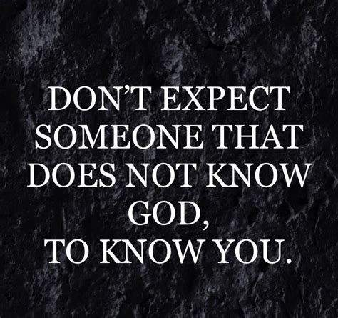 Dont Expect Someone That Does Not Know God To Know You