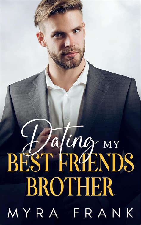 Amazon Com Dating My Best Friends Brother A Small Town Bad Boy Romance Ebook Frank Myra