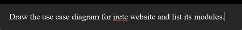 Solved Draw The Use Case Diagram For Irctc Website And List