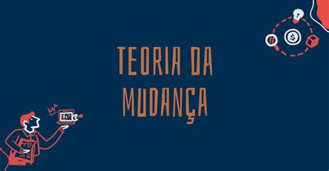 Teoria Da Mudança Transforme Seu Negócio De Forma Estruturada Impact Hub Brasília