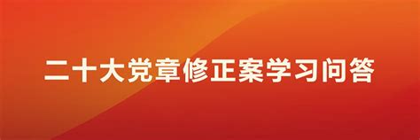 二十大党章修正案学习问答 中国共产党第二十次全国代表大会对党章进行修改的必要性和基本考虑是什么？ 共产党员网