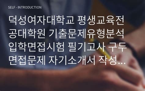 덕성여자대학교 평생교육전공대학원 기출문제유형분석 입학면접시험 필기고사 구두면접문제 자기소개서 작성 성공패턴 논술주제 지원동기작성 구술면접자료 자기소개서