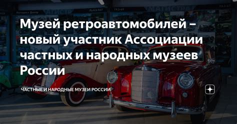 Музей ретроавтомобилей новый участник Ассоциации частных и народных музеев России Ассоциация