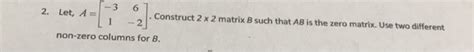 Solved Let A [ 3 6 1 2] Construct 2 Times 2 Matrix B