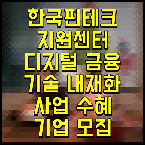 한국핀테크지원센터 디지털 금융기술 내재화 사업 수혜 기업 모집