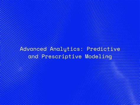 Advanced Analytics Predictive And Prescriptive Modeling