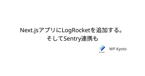 next jsアプリにlogrocketを追加する。そしてsentry連携も