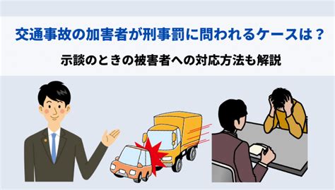 交通事故の加害者が刑事罰に問われるケースは？示談のときの被害者への対応方法も解説