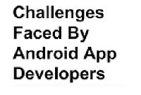 Challenges Faced By Android App Developers Tech