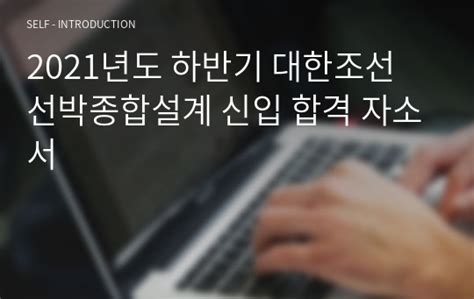 2021년도 하반기 대한조선 선박종합설계 신입 합격 자소서 자기소개서