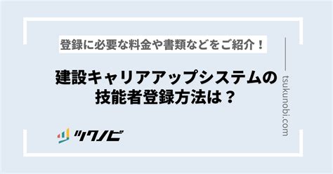 Ccus（建設キャリアアップシステム）に技能者登録する際の書類や流れを解説 ツクノビ