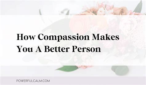 How Compassion Makes You A Better Person Powerful Calm