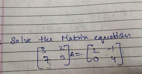 solve the matrix equation [ left[ begin{array}{ll} 3 and 2 7 and 5 end{