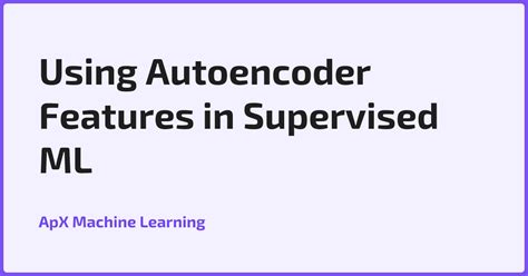 Using Autoencoder Features In Supervised Ml