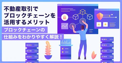 不動産取引でブロックチェーンを活用するメリット｜ブロックチェーンの仕組みをわかりやすく解説！ Gmo賃貸dx