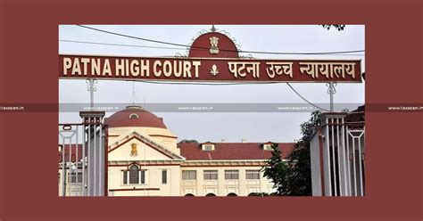 Patna Hc Quashes Ex Parte Gst Assessment Order Passed In Violation Of Natural Justice Read Order