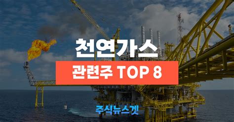 천연가스 관련주 Top 8대장주 테마주 포함