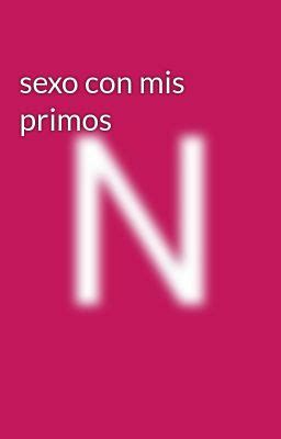 Sexo Con Mis Primos Capitulo Wattpad