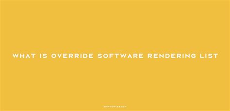 what is the override software rendering list and how does it affect