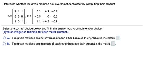 solved determine whether the given matrices are inverses of