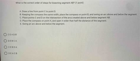 What Is The Correct Order Of Steps For Bisecting Segment Ab 1 Point A Draw A Line From Math