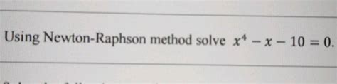 using newton raphson method solve x {4} x 10 0 filo