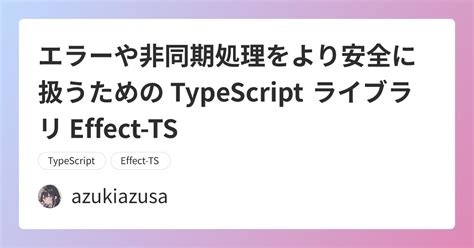 エラーや非同期処理をより安全に扱うための Typescript ライブラリ Effect Ts