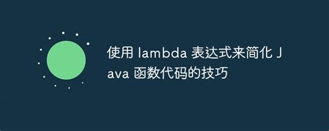 使用 Lambda 表达式来简化 Java 函数代码的技巧 美云 使用 Lambda 表达式来简化 Java 函数代码的技巧 美云