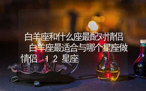 白羊座和什么座最配对情侣 白羊座最适合与哪个星座做情侣 12星座 生肖星座 合福居算命网