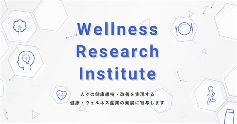 ウェルネス総合研究所 人々の健康維持・改善を実現する 健康・ウェルネス産業の発展に寄与します