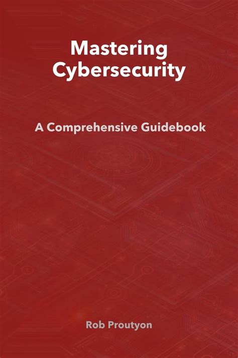 Mastering Cybersecurity A Comprehensive Guidebook Ebook Rob Proutyon Bol