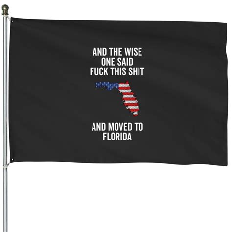 And The Wise One Said Fuckthisshit And Moved To Florida House Flags