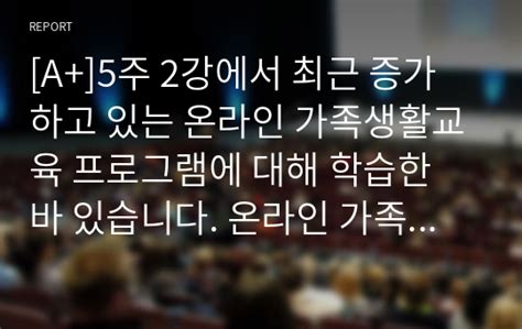 A 5주 2강에서 최근 증가하고 있는 온라인 가족생활교육 프로그램에 대해 학습한 바 있습니다 온라인 가족생활교육이란 온라인 기술을 활용하여 개인과 가족의 삶의 질을