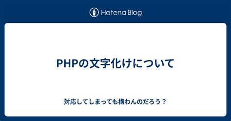 phpの文字化けについて 対応してしまっても構わんのだろう？